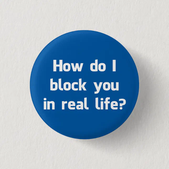 How Do I Block You in Real Life? Button | Zazzle