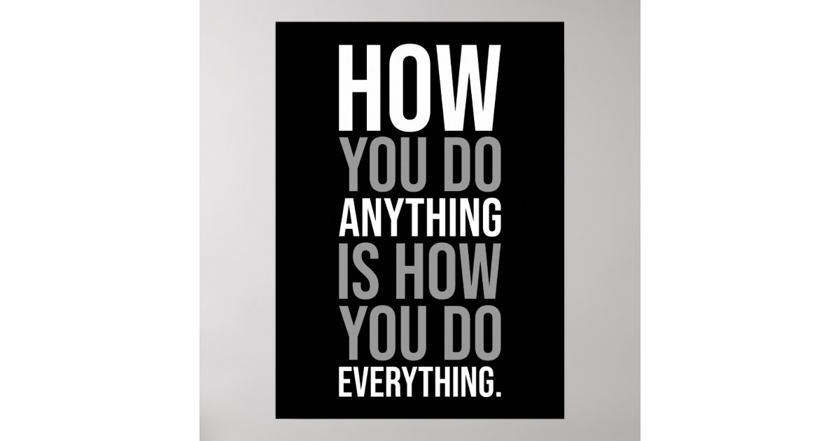 How You Do Anything Is How You Do Everything Poster | Zazzle