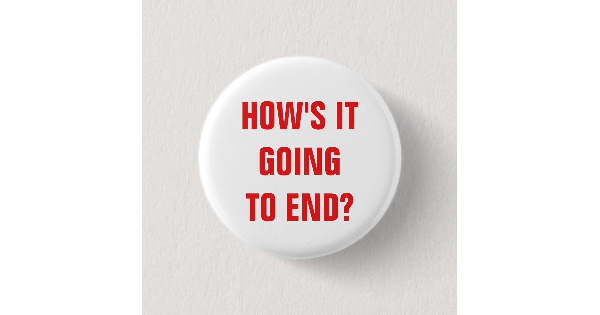 How's it going to end? Badge Button | Zazzle