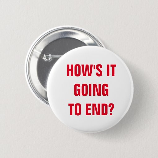 How's It Going To End? Button | Zazzle