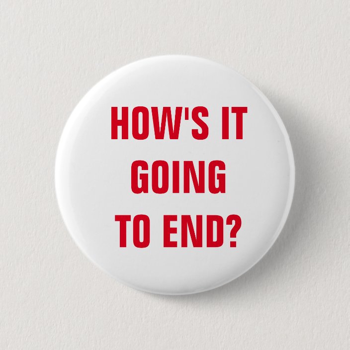 How's It Going To End? Button | Zazzle.com