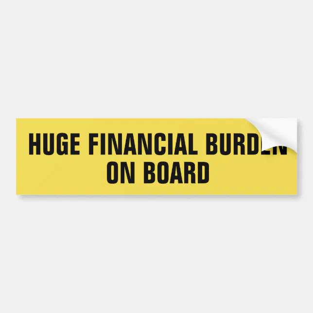 Huge Financial Burden On Board Bumper Sticker | Zazzle