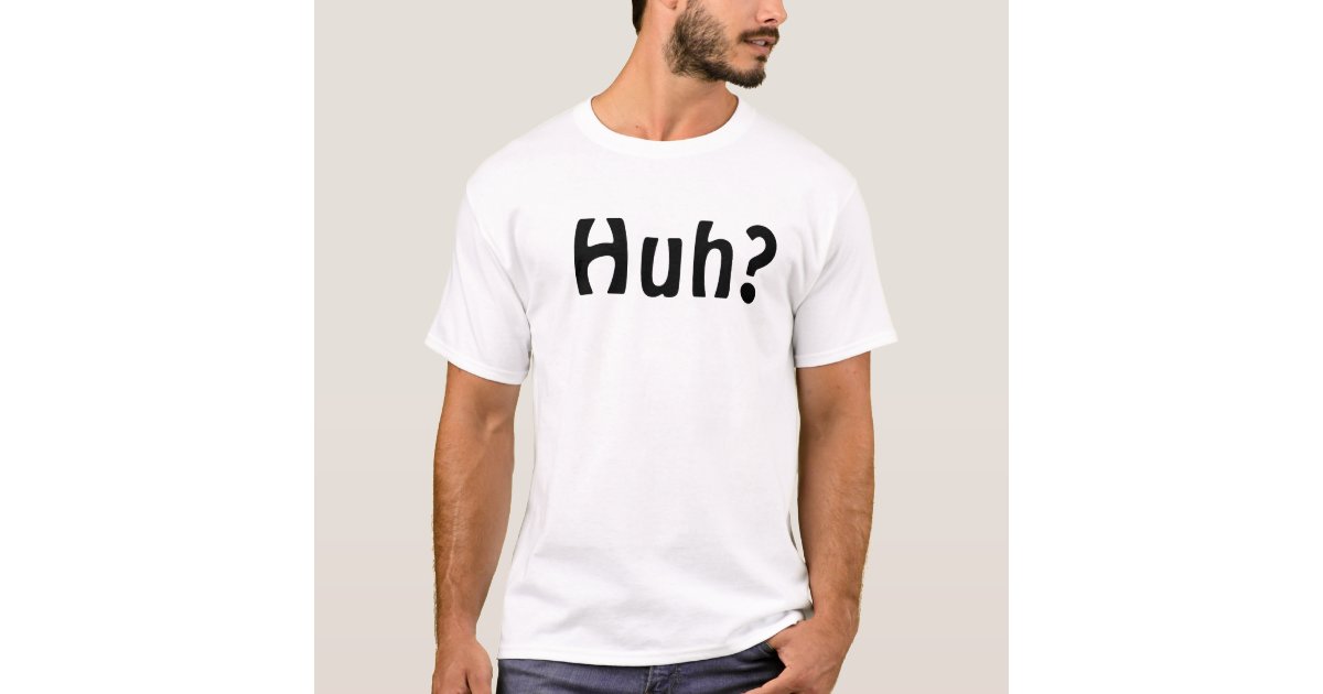 Huh T-Shirt | Zazzle