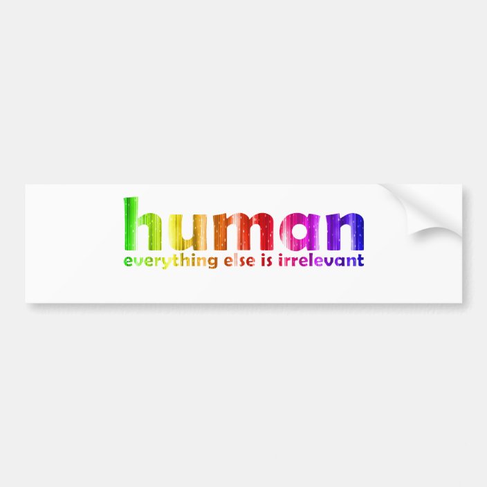 Human - Everything else is irrelevant Bumper Sticker | Zazzle.com