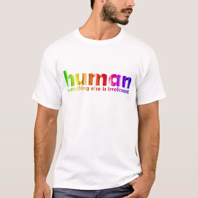 Human - Everything else is irrelevant T-Shirt | Zazzle