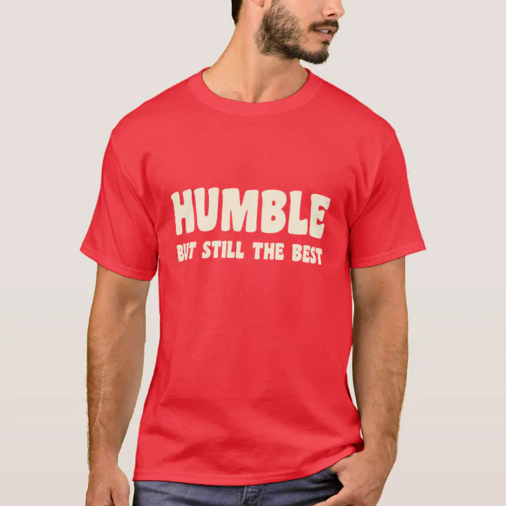 Humble But Still The Best - T-Shirt | Zazzle