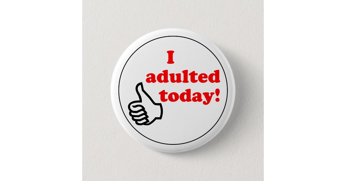 I adulted today button | Zazzle