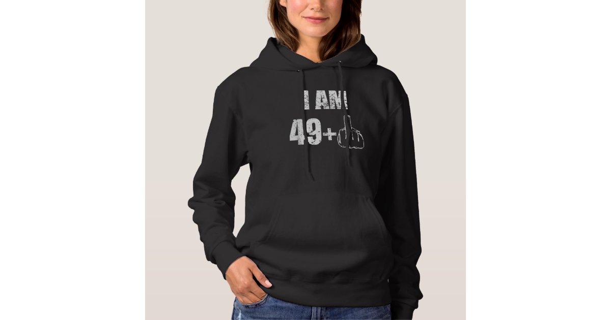 I Am 49+ Middle Finger Most 50th Birthday Hoodie | Zazzle