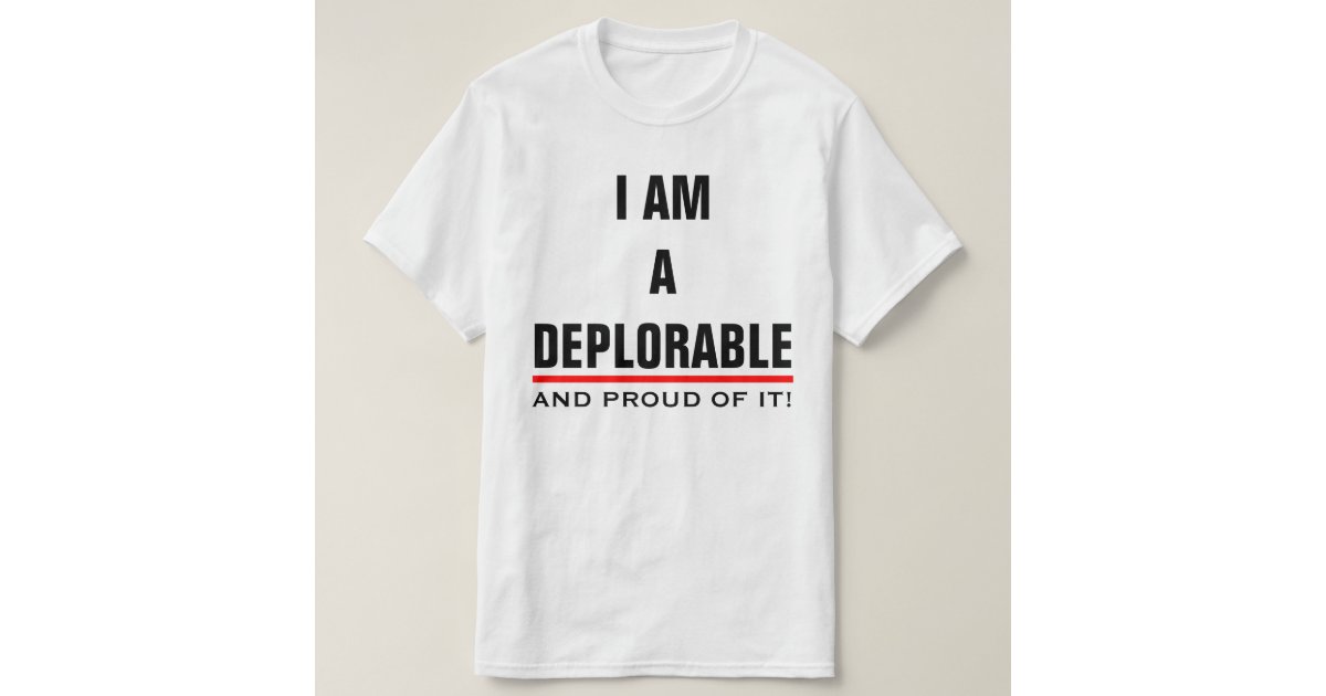 I AM A DEPLORABLE AND PROUD OF IT T-Shirt | Zazzle