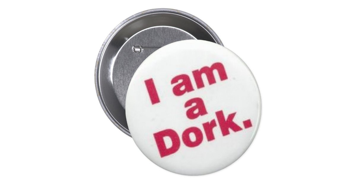 i am a dork pinback button | Zazzle
