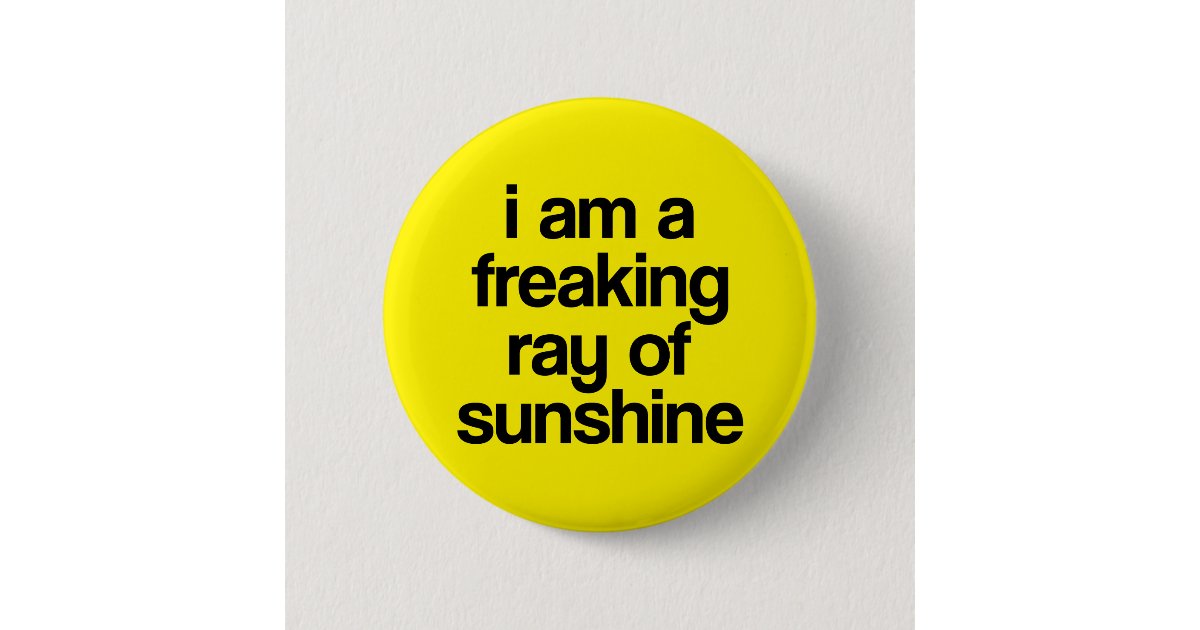 I am a Freaking Ray of Sunshine. Button | Zazzle