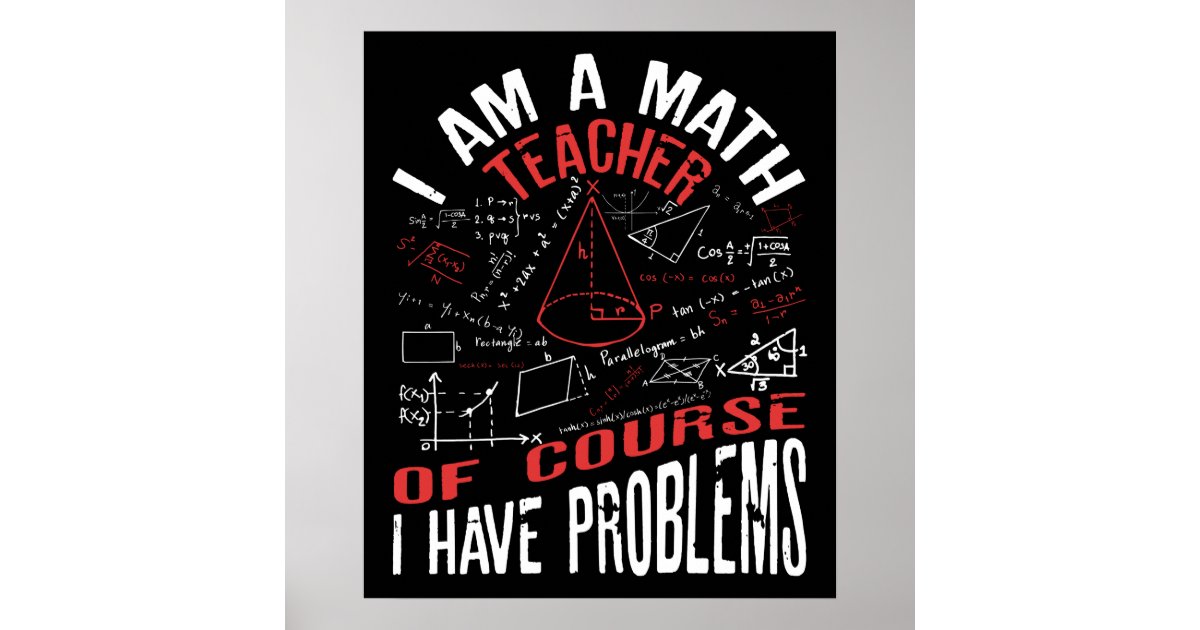 I Am A Math Teacher Of Course I Have Problems Poster | Zazzle