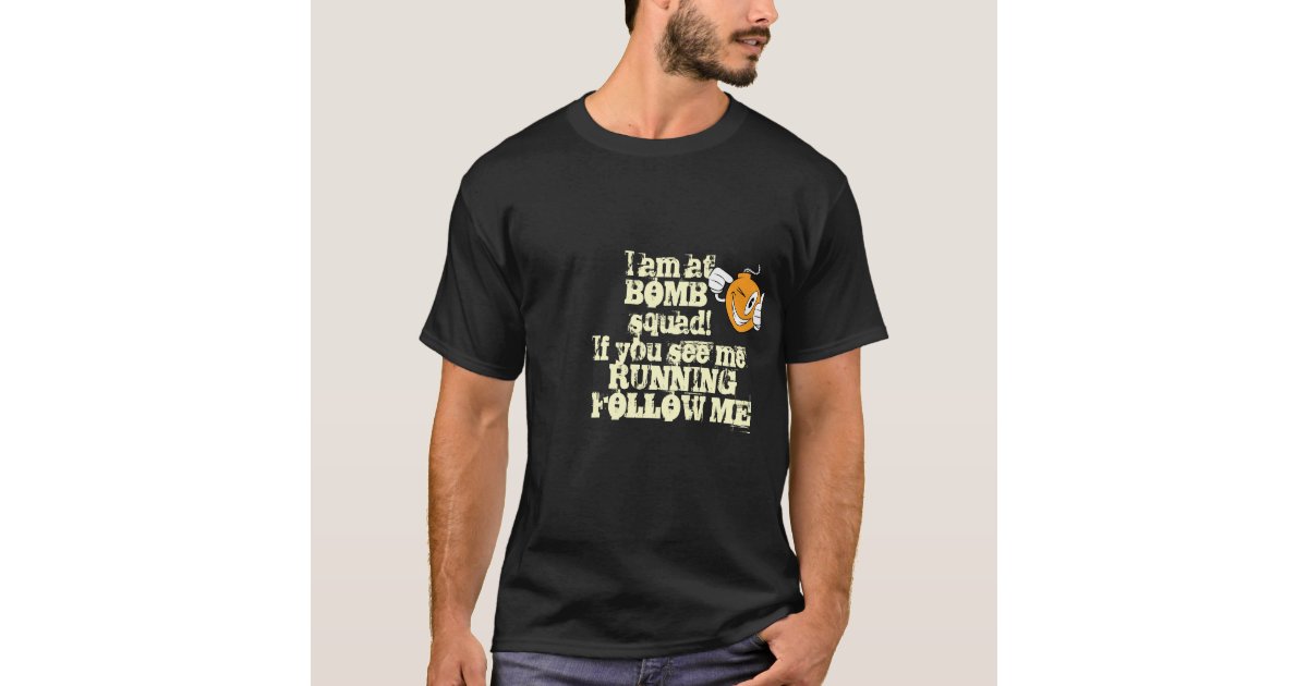 I am at bomb squad.If you see me running!FOLLOW ME T-Shirt | Zazzle