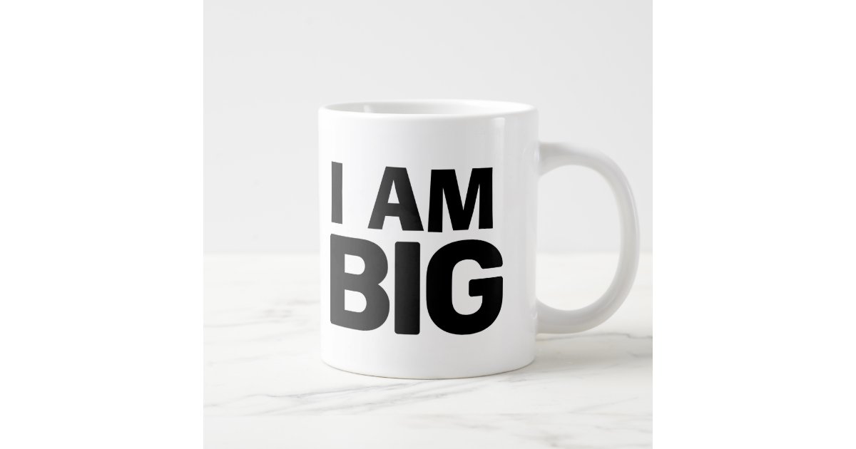 I AM BIG giant huge mug | Zazzle