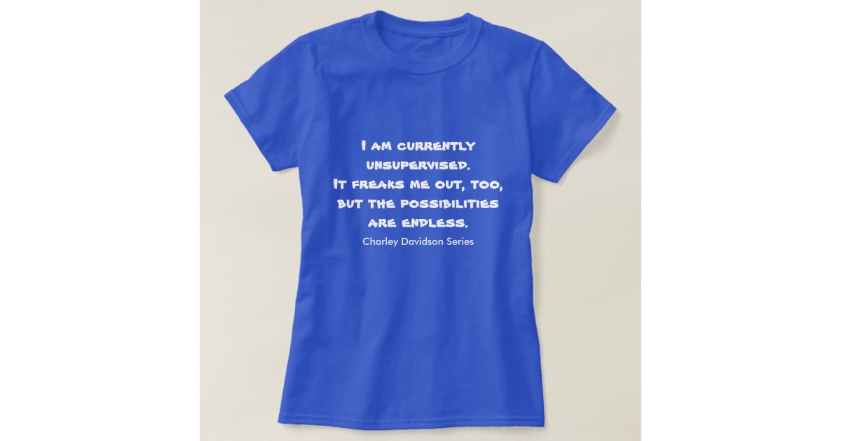I Am Currently Unsupervised T-Shirt | Zazzle I Am Currently Unsupervised T-Shirt | Zazzle