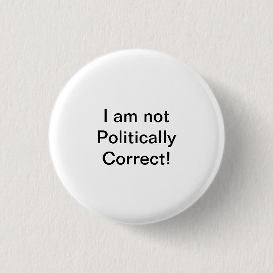 I am not Politically Correct! Button | Zazzle.com