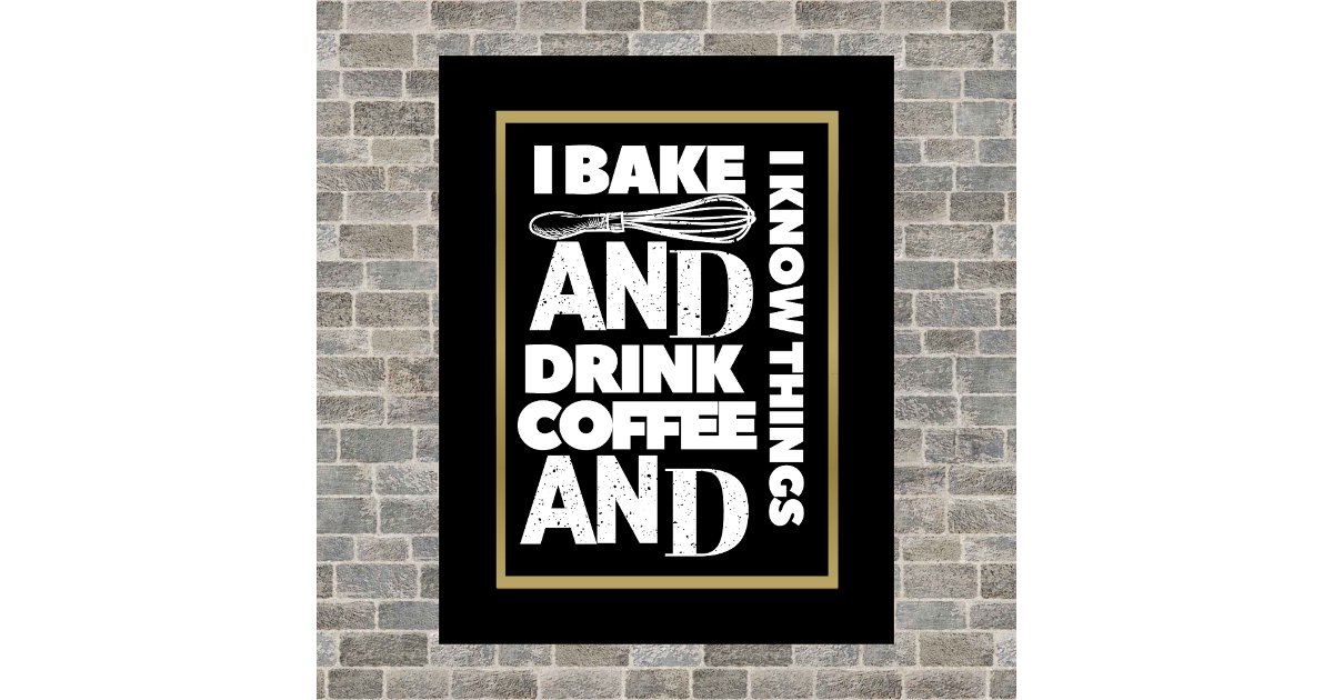 I Bake and drink coffee and I Know Things Poster | Zazzle
