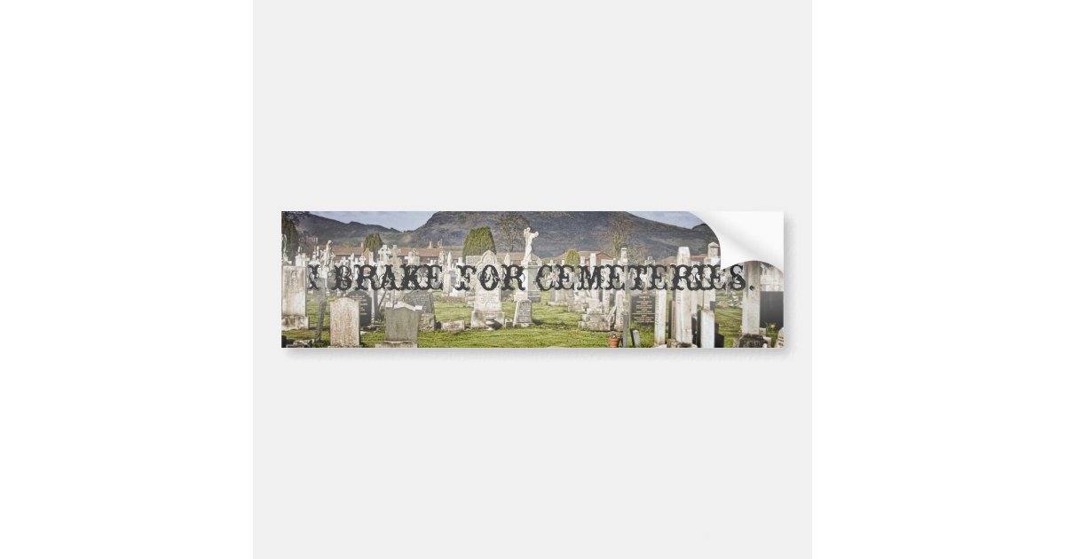 I brake for cemeteries. bumper sticker | Zazzle