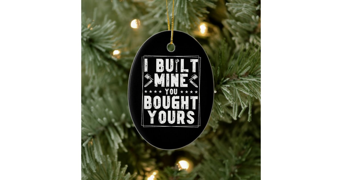 I Built Mine You Bought Yours Design For Mechanics Ceramic Ornament ...