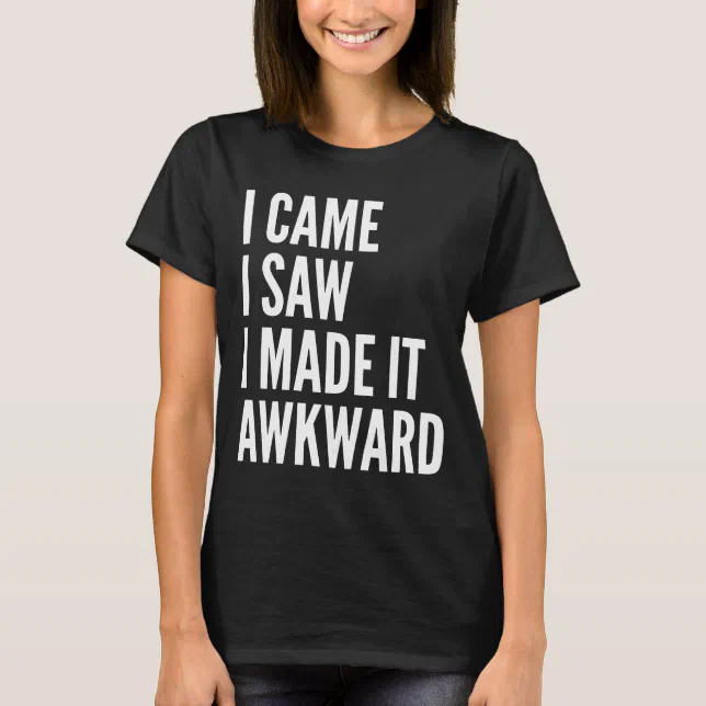 I Came I Saw I Made It Awkward T-Shirt (Dark) | Zazzle
