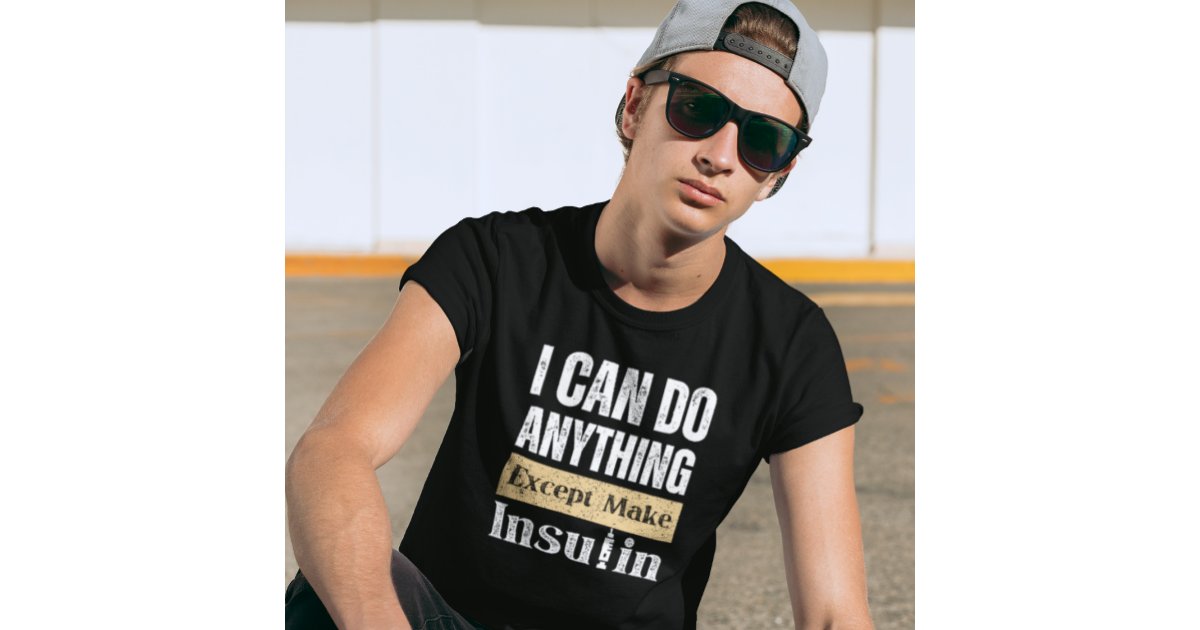 I Can Do Anything Except Make Insulin T-Shirt | Zazzle
