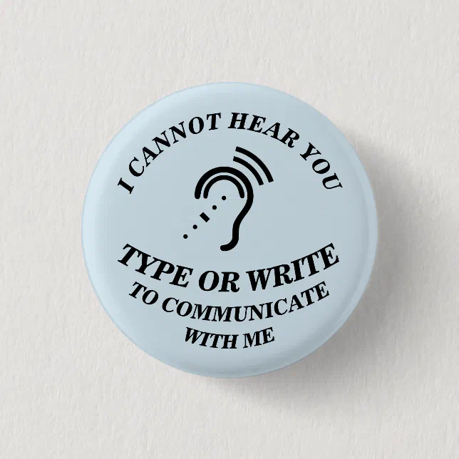 I CANNOT HEAR YOU - TYPE OR WRITE TO COMMUNICATE W BUTTON | Zazzle