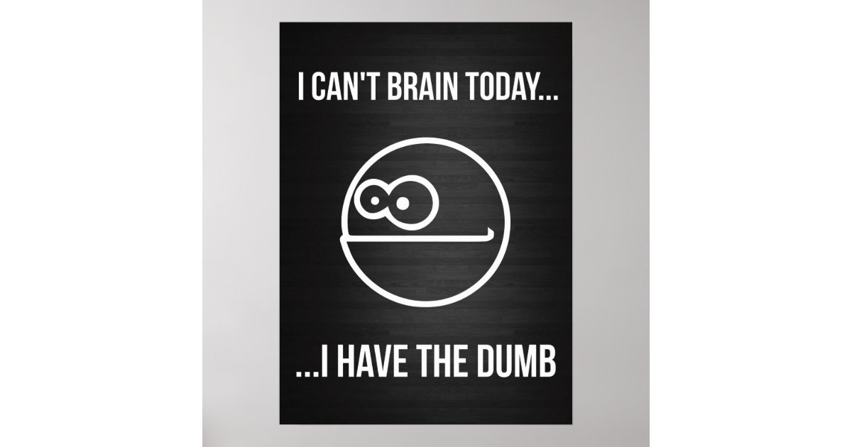 I Can't Brain Today... I Have The Dumb Poster | Zazzle