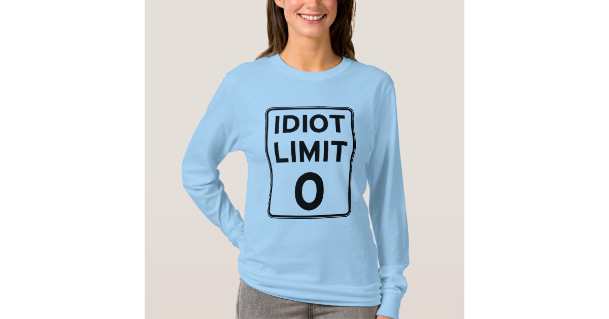 I can't deal with any more idiots T-Shirt | Zazzle I can't deal with any more idiots T-Shirt | Zazzle