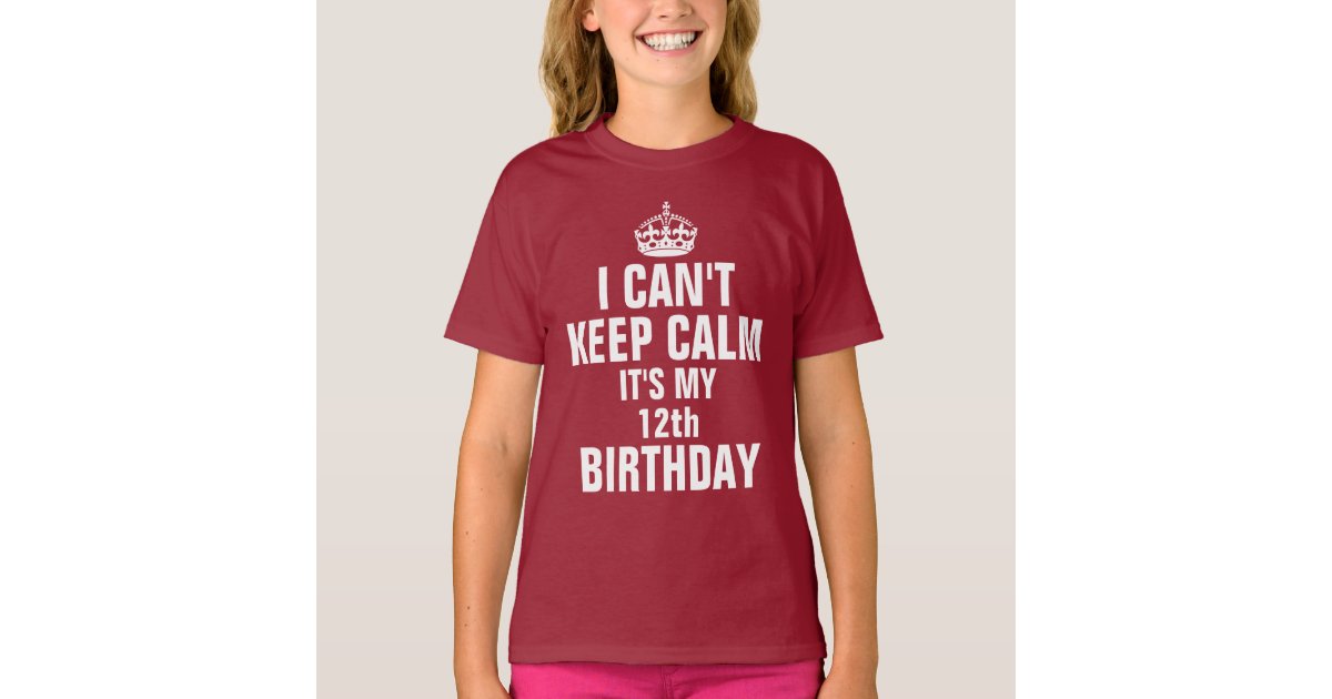 I Cant Keep Calm Its My 12th Birthday T Shirt Zazzle