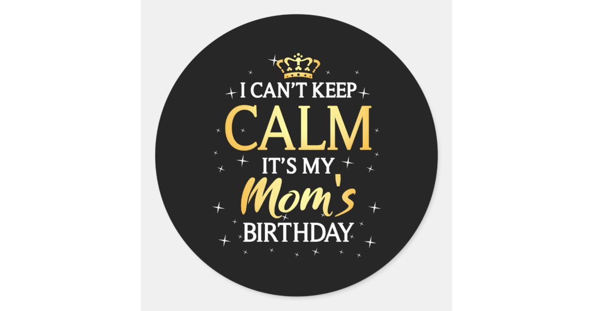 I Can'T Keep Calm It'S My Mom Bday Py Classic Round Sticker | Zazzle