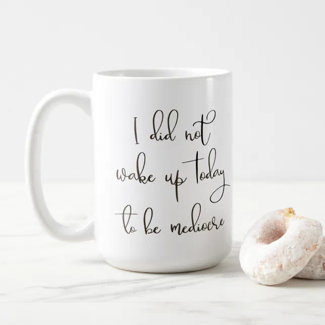 I Did Not Wake up Today To be Mediocre Coffee Mug | Zazzle