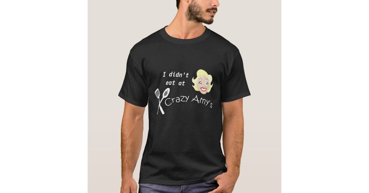 I Didn't eat at Crazy Amy's T-Shirt | Zazzle