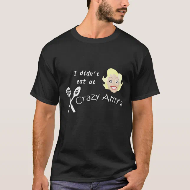I Didn't eat at Crazy Amy's T-Shirt | Zazzle
