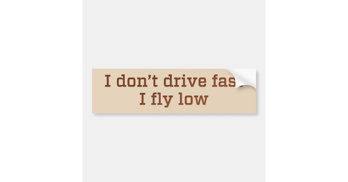 I don’t drive fast, I fly low Bumper Sticker | Zazzle