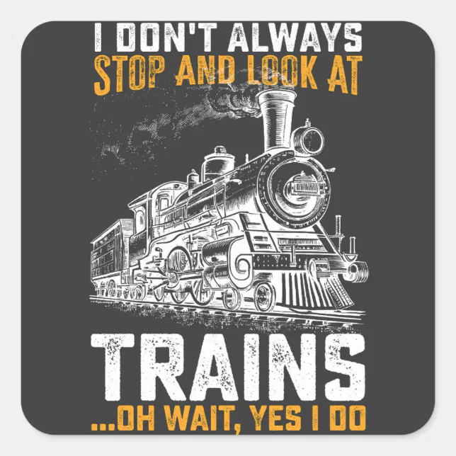 I Don't Always Stop And Look At Trains Oh Wait Yes Square Sticker | Zazzle