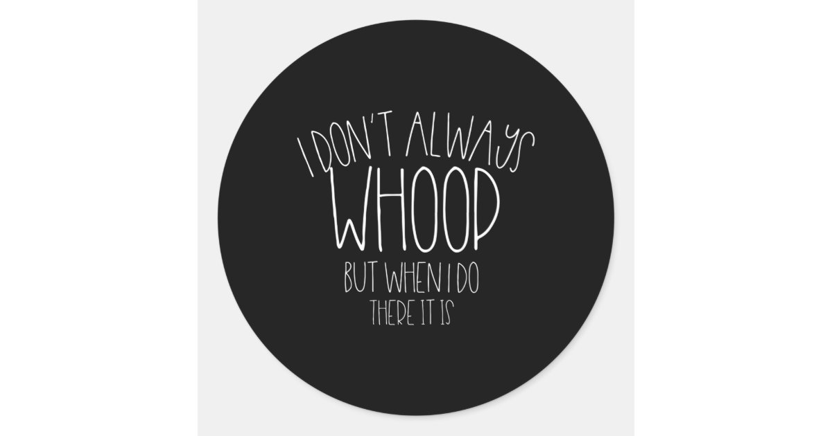 I Don'T Always Whoop But When I Do There It Is Dan Classic Round ...