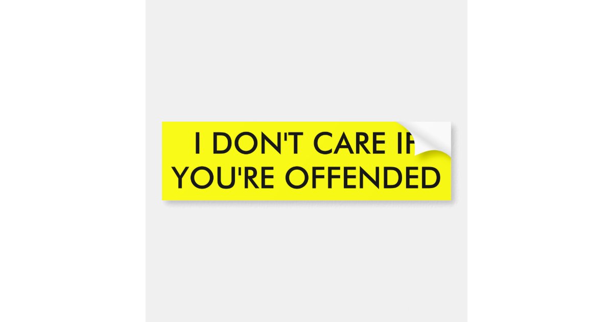 I DON'T CARE IF YOU'RE OFFENDED BUMPER STICKER | Zazzle