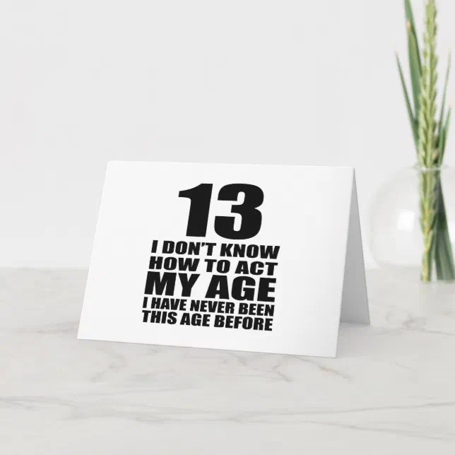 I Don't Know How To Act My Age 13 Birthday Designs Card | Zazzle