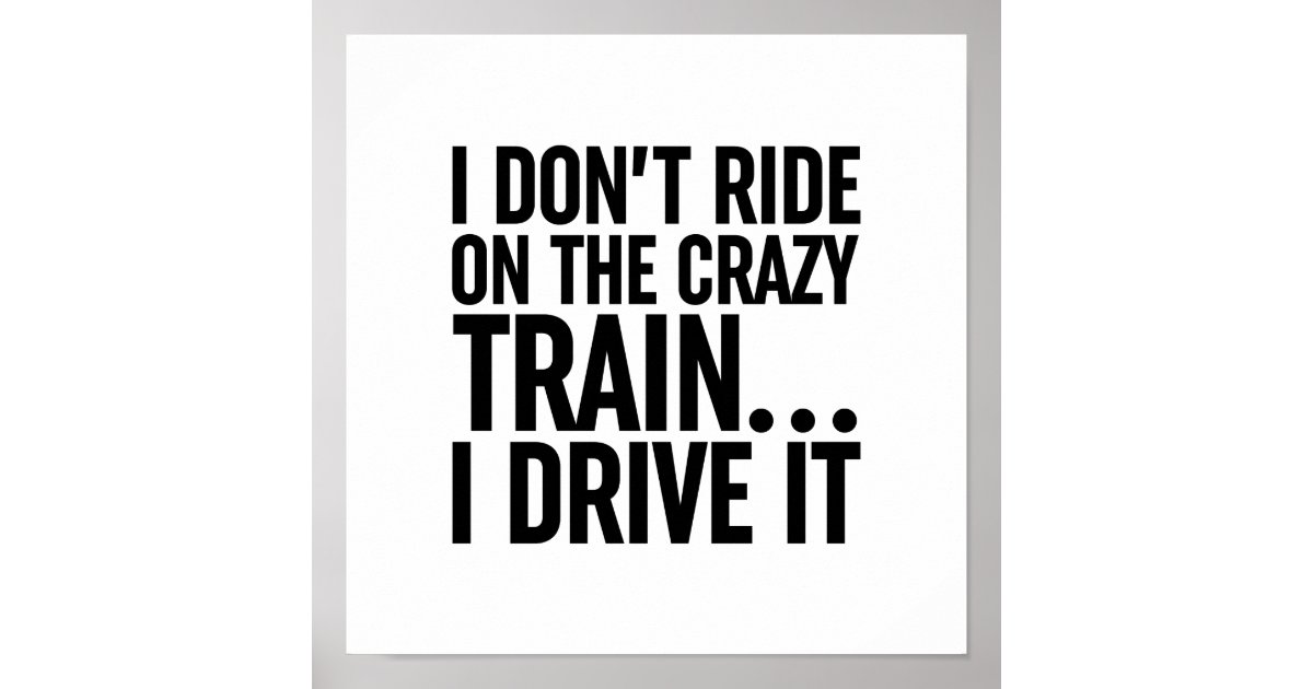 I Don't Ride On The Crazy Train... I Drive It Poster | Zazzle