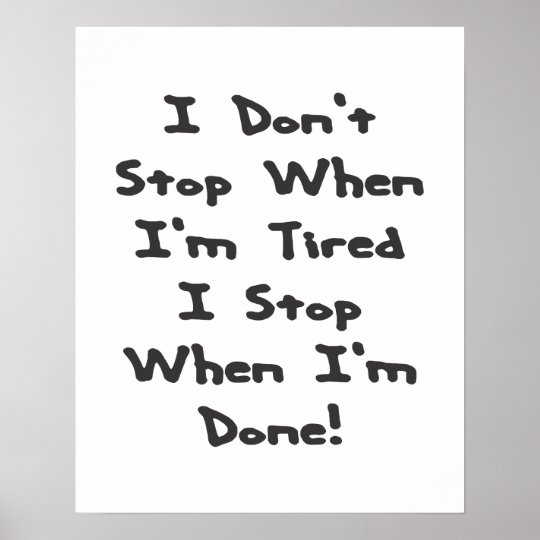 I don't stop when I'm tired, I stop when I'm done Poster | Zazzle.com