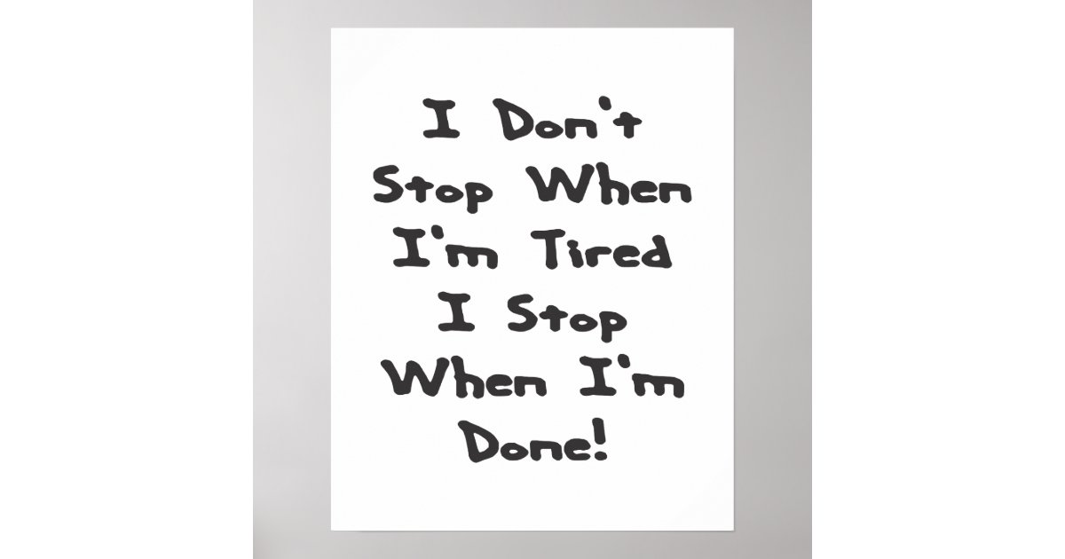 I don't stop when I'm tired, I stop when I'm done Poster | Zazzle