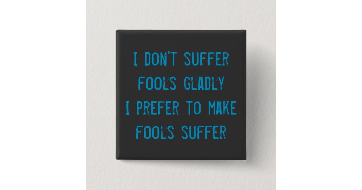 I don't suffer fools gladly Badge Button | Zazzle