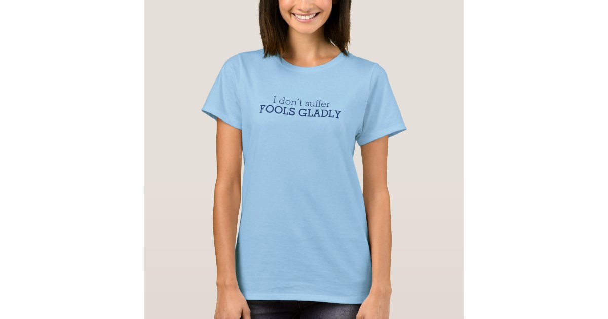 I don't suffer fools gladly text slogan t-shirt | Zazzle