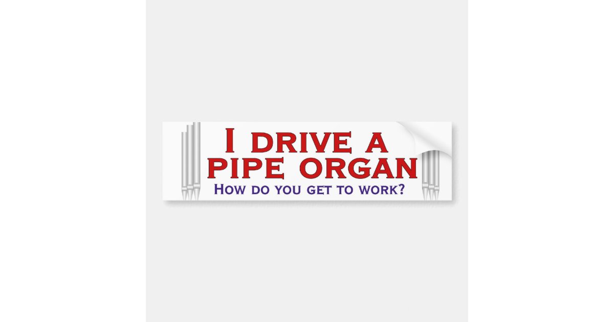 I drive a pipe organ bumper sticker | Zazzle