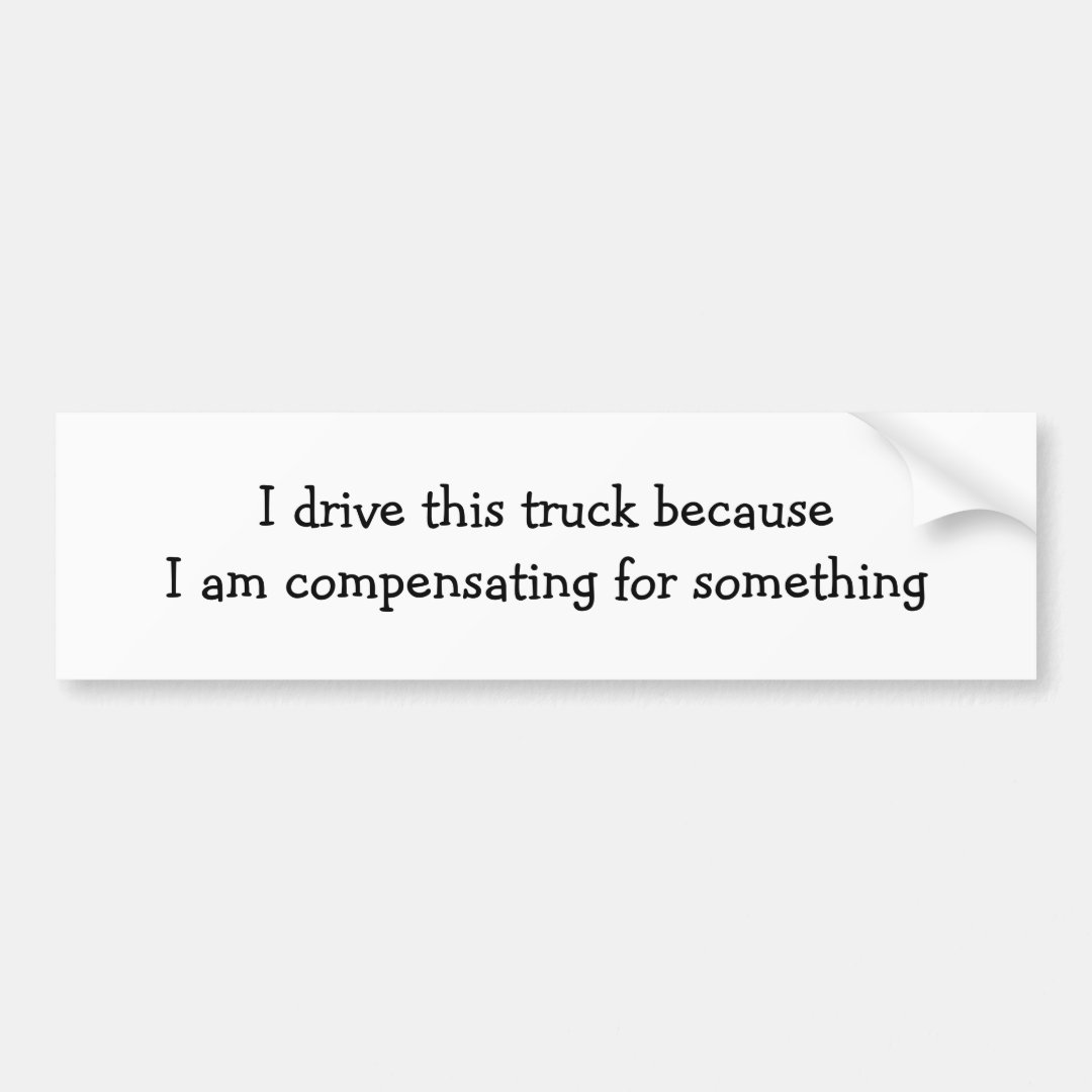 I drive this truck becauseI am compensating for... Bumper Sticker | Zazzle