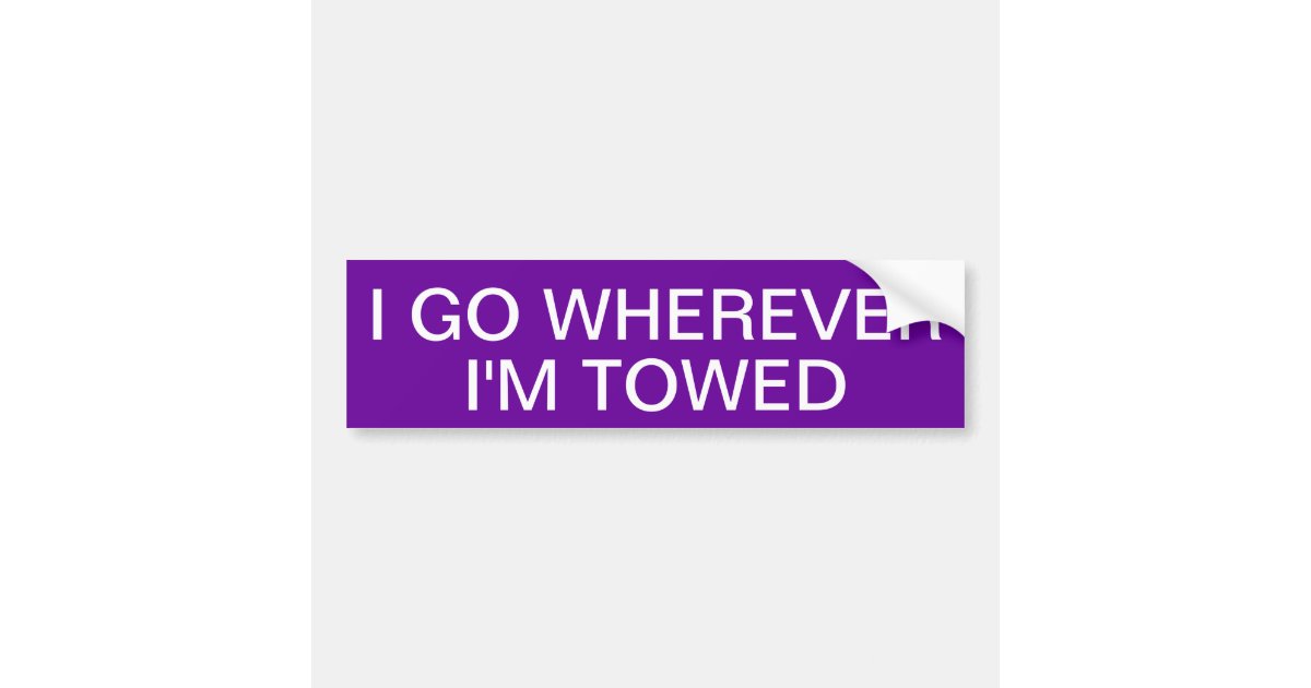 I GO WHEREVER I'M TOWED BUMPER STICKER | Zazzle