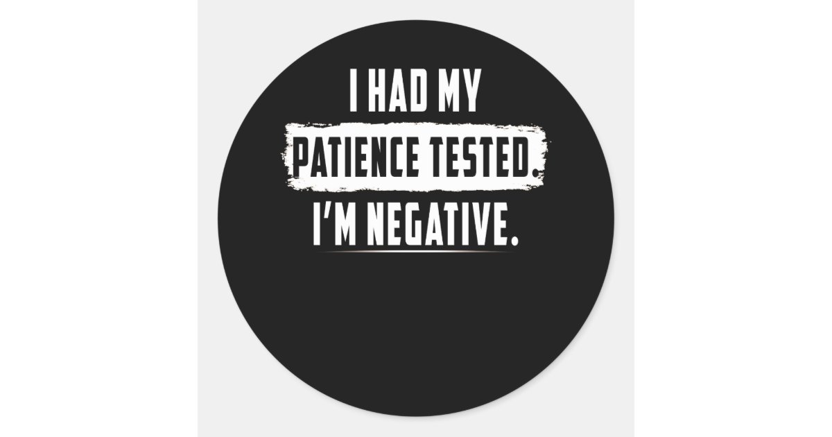 I Had My patience Tested. I'm Negative Funny Classic Round Sticker | Zazzle