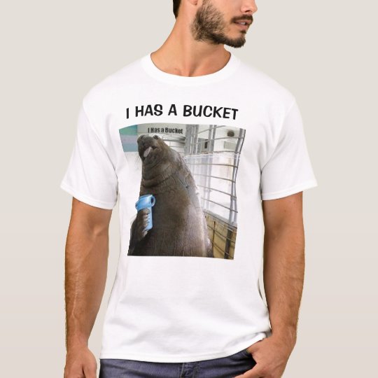 I HAS A BUCKET T-Shirt | Zazzle.com