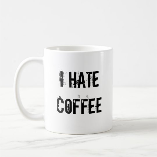 I HATE COFFEE COFFEE MUG | Zazzle.com