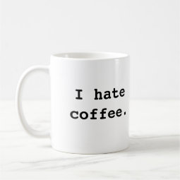 I hate coffee., I hate coffee. Coffee Mug | Zazzle